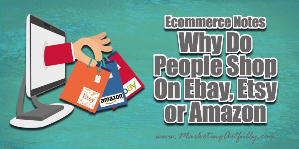 Ecommerce Notes - Why Do People Shop On Ebay, Etsy or Amazon